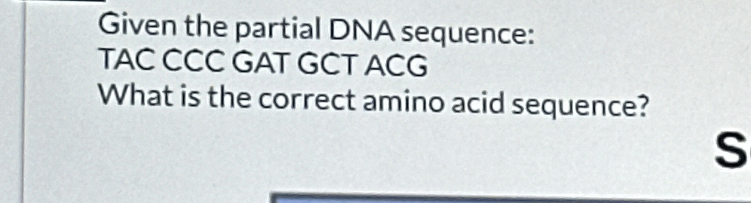 Solved Given the partial DNA sequence:TAC CCC GAT GCT | Chegg.com