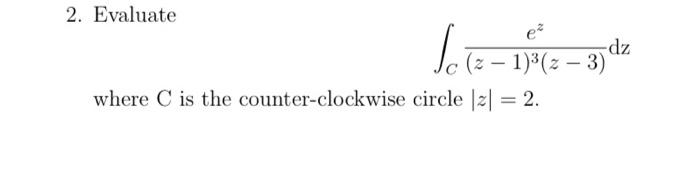 Solved 2. Evaluate ∫C(z−1)3(z−3)ezdz where C is the | Chegg.com