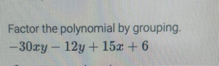 Solved Factor the polynomial by grouping. −30xy−12y+15x+6 | Chegg.com