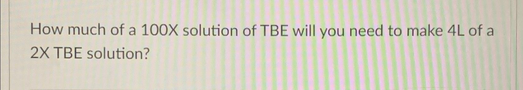 Solved How much of a 100x ﻿solution of TBE will you need to | Chegg.com