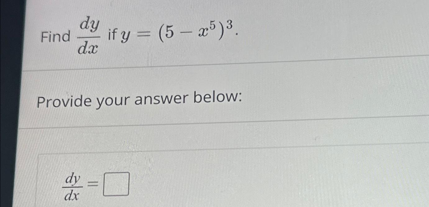 Solved Find dydx ﻿if y=(5-x5)3Provide your answer | Chegg.com