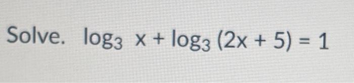 Solved Solve. log3 X + log3 (2x + 5) = 1 + | Chegg.com