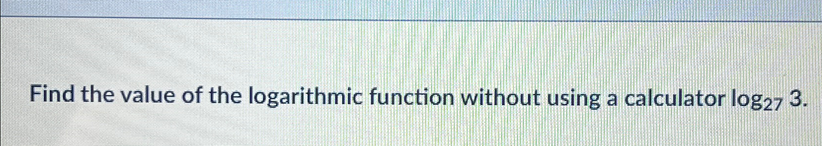 Solved Find the value of the logarithmic function without | Chegg.com