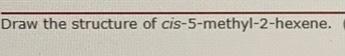 Solved Draw the structure of cis-5-methyl-2-hexene. | Chegg.com