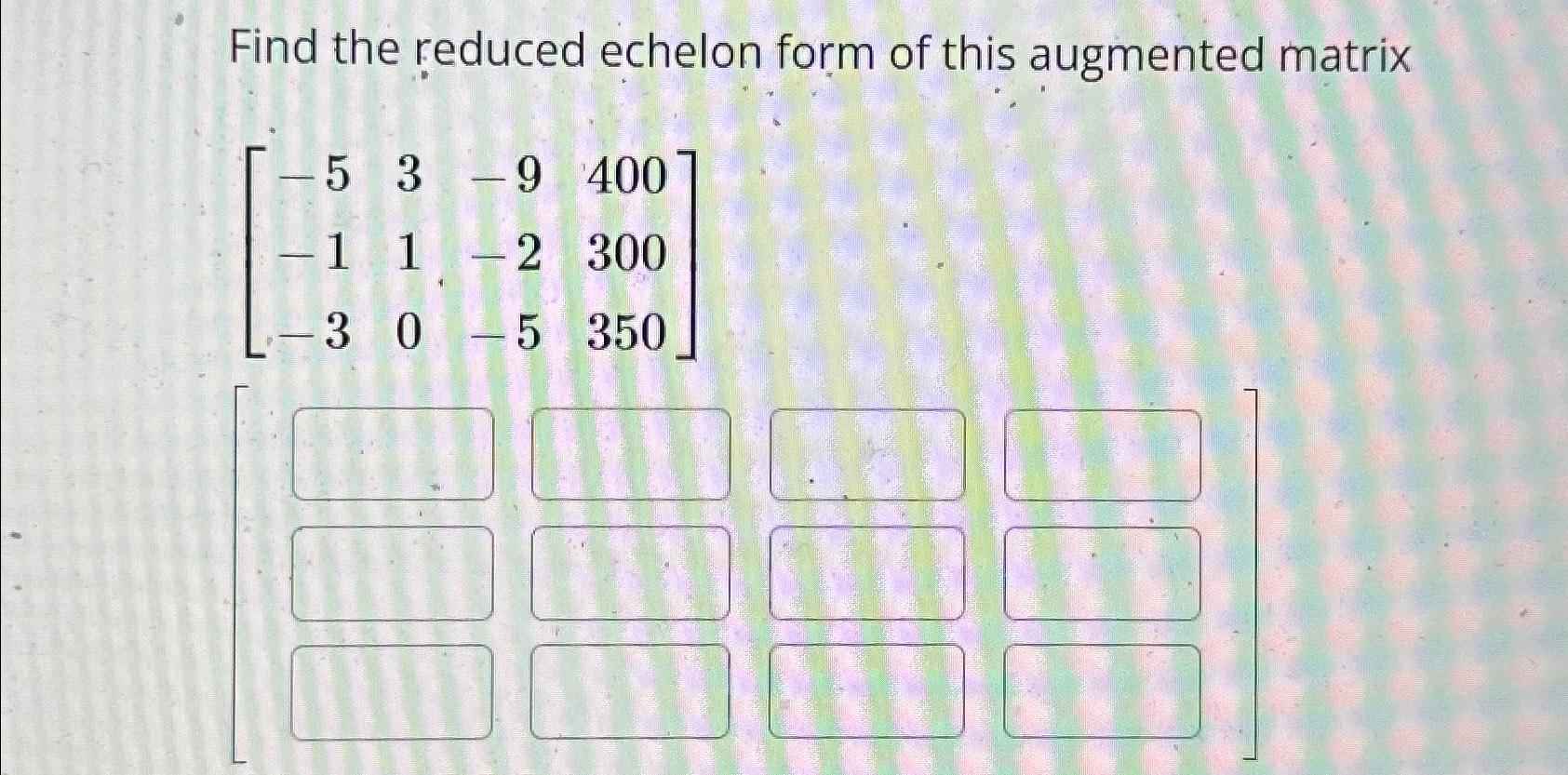 Solved Find the reduced echelon form of this augmented | Chegg.com