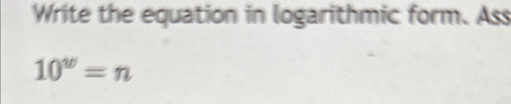 Solved Write the equation in logarithmic form. 10w=n | Chegg.com