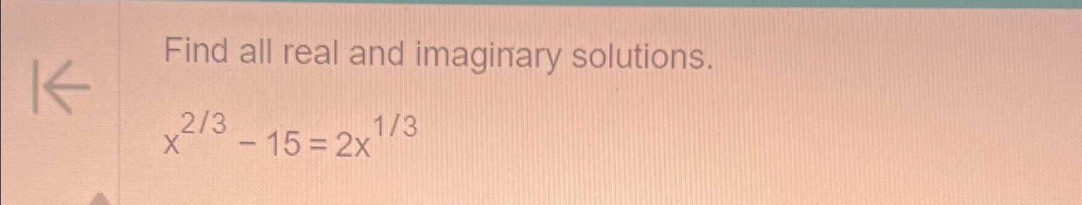 Solved Find all real and imaginary solutions.x23-15=2x13 | Chegg.com