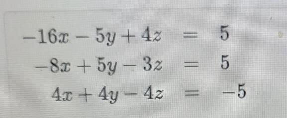 Solved −16x−5y+4z−8x+5y−3z4x+4y−4z=5=5=−5 | Chegg.com