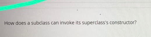 Solved How does a subclass can invoke its superclass's | Chegg.com