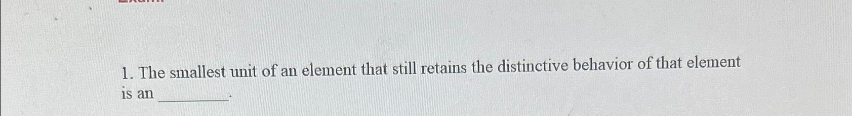 Solved The smallest unit of an element that still retains | Chegg.com