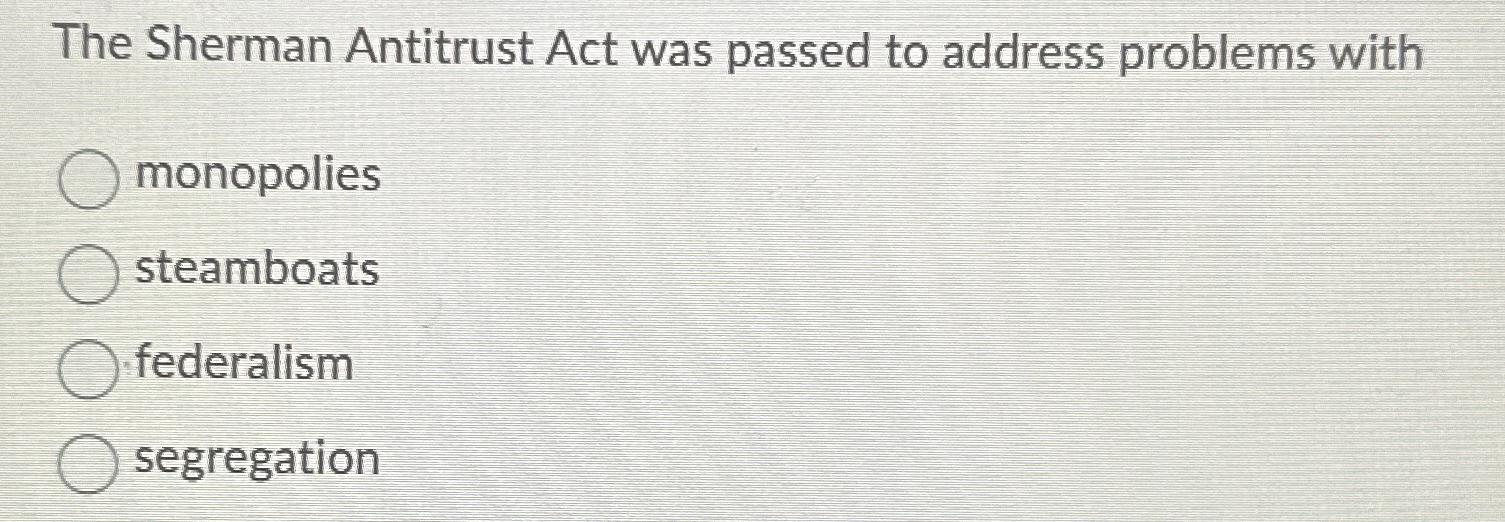 Solved The Sherman Antitrust Act was passed to address | Chegg.com