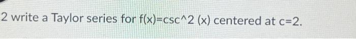 Solved 2 write a Taylor series for f(x)=csc∧2(x) centered at | Chegg.com