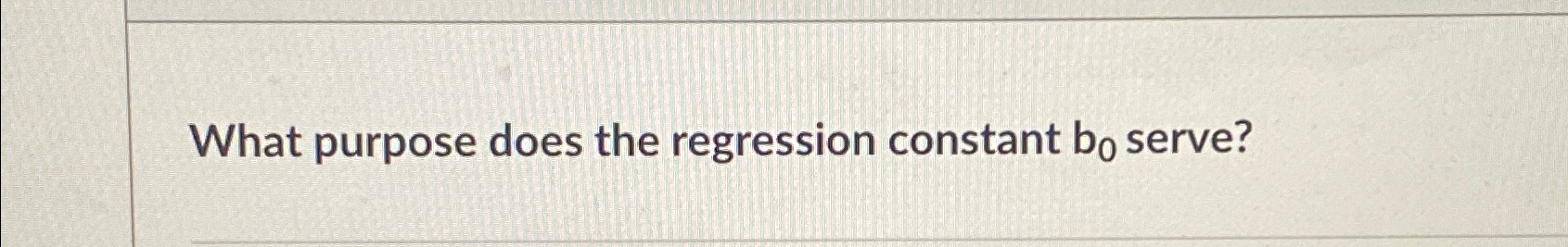 Solved What purpose does the regression constant b0 ﻿serve? | Chegg.com
