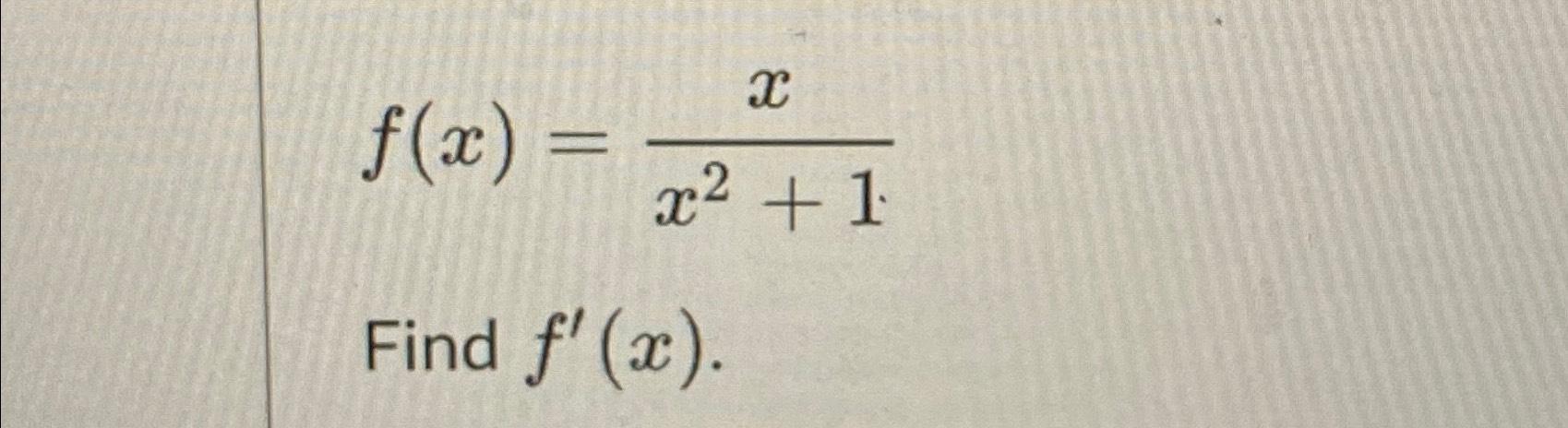 Solved f(x)=xx2+1Find f'(x) | Chegg.com