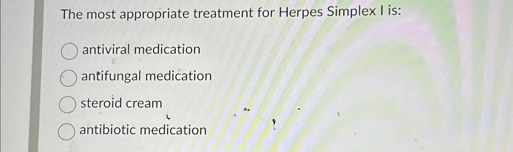 Solved The most appropriate treatment for Herpes Simplex I | Chegg.com