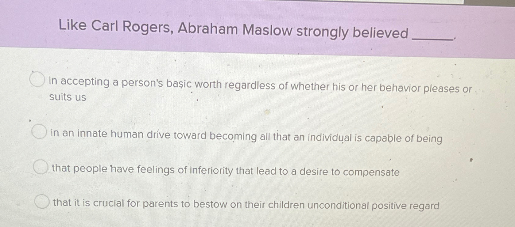 Solved Like Carl Rogers, Abraham Maslow strongly believedin | Chegg.com