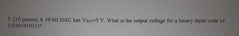 Solved 5.[10 points] A 10-bit DAC has VREF=5 V. What is the | Chegg.com