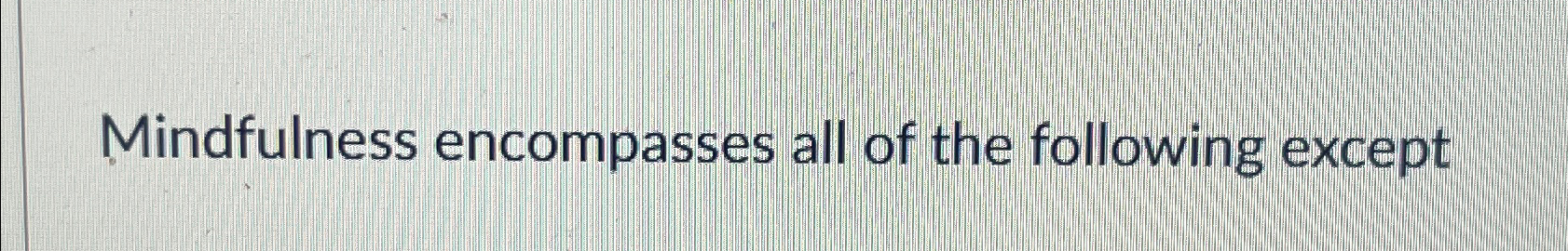 Solved Mindfulness encompasses all of the following except | Chegg.com
