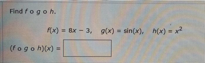 Solved Find fogoh f(x) = 8x – 3, g(x) = sin(x), h(x) = x2 - | Chegg.com