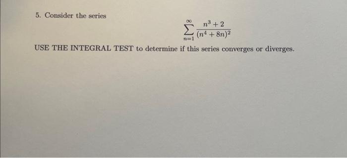 Solved 5. Consider the series ∑n=1∞(n4+8n)2n3+2 USE THE | Chegg.com