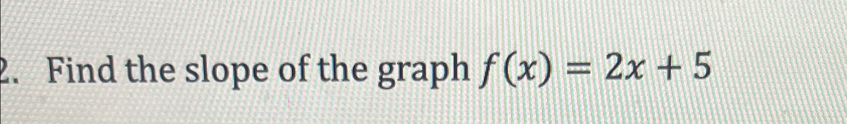 Solved Find the slope of the graph f(x)=2x+5 | Chegg.com