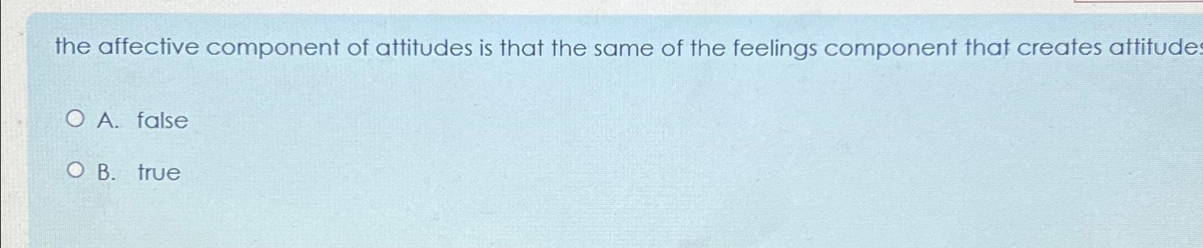 Solved the affective component of attitudes is that the same | Chegg.com