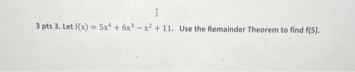 Solved 3 pts 3. Let f(x)=5x4+6x3−x2+11. Use the Remainder | Chegg.com Solved 3 pts 3. Let f(x)=5x4+6x3−x2+11. Use the Remainder | Chegg.com
