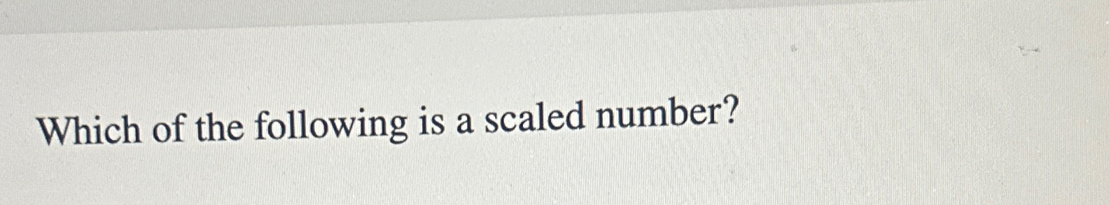 Solved Which of the following is a scaled number? | Chegg.com