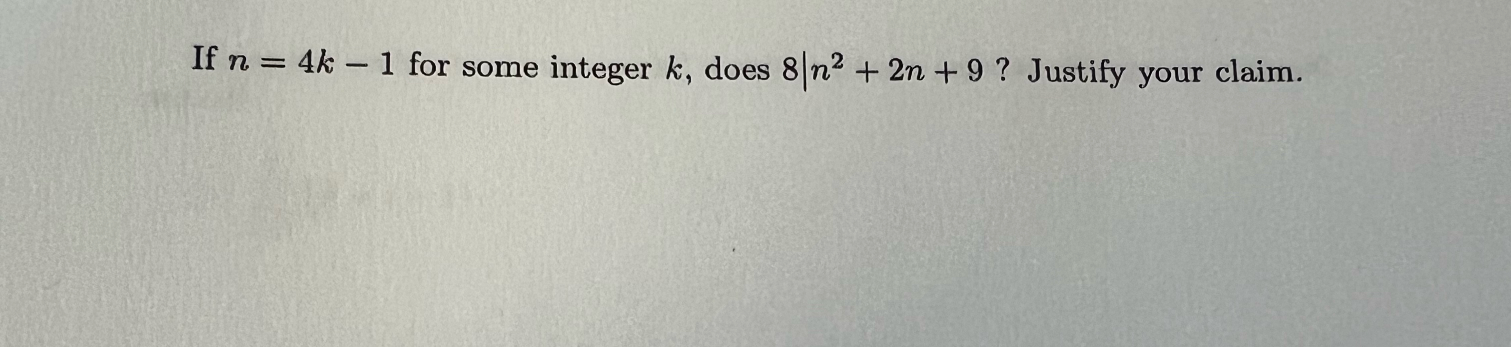 Solved If n=4k-1 ﻿for some integer k, ﻿does 8|n2+2n+9| ? | Chegg.com
