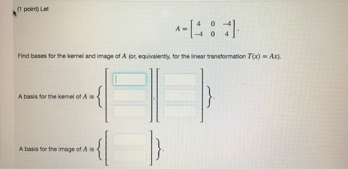 Solved (1 point) Let A= 0 0 4) 4 Find bases for the kernel | Chegg.com