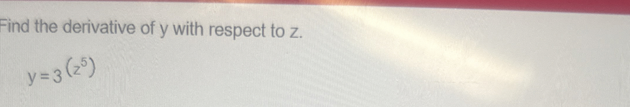 Solved Find the derivative of y ﻿with respect to z.y=3(z5) | Chegg.com