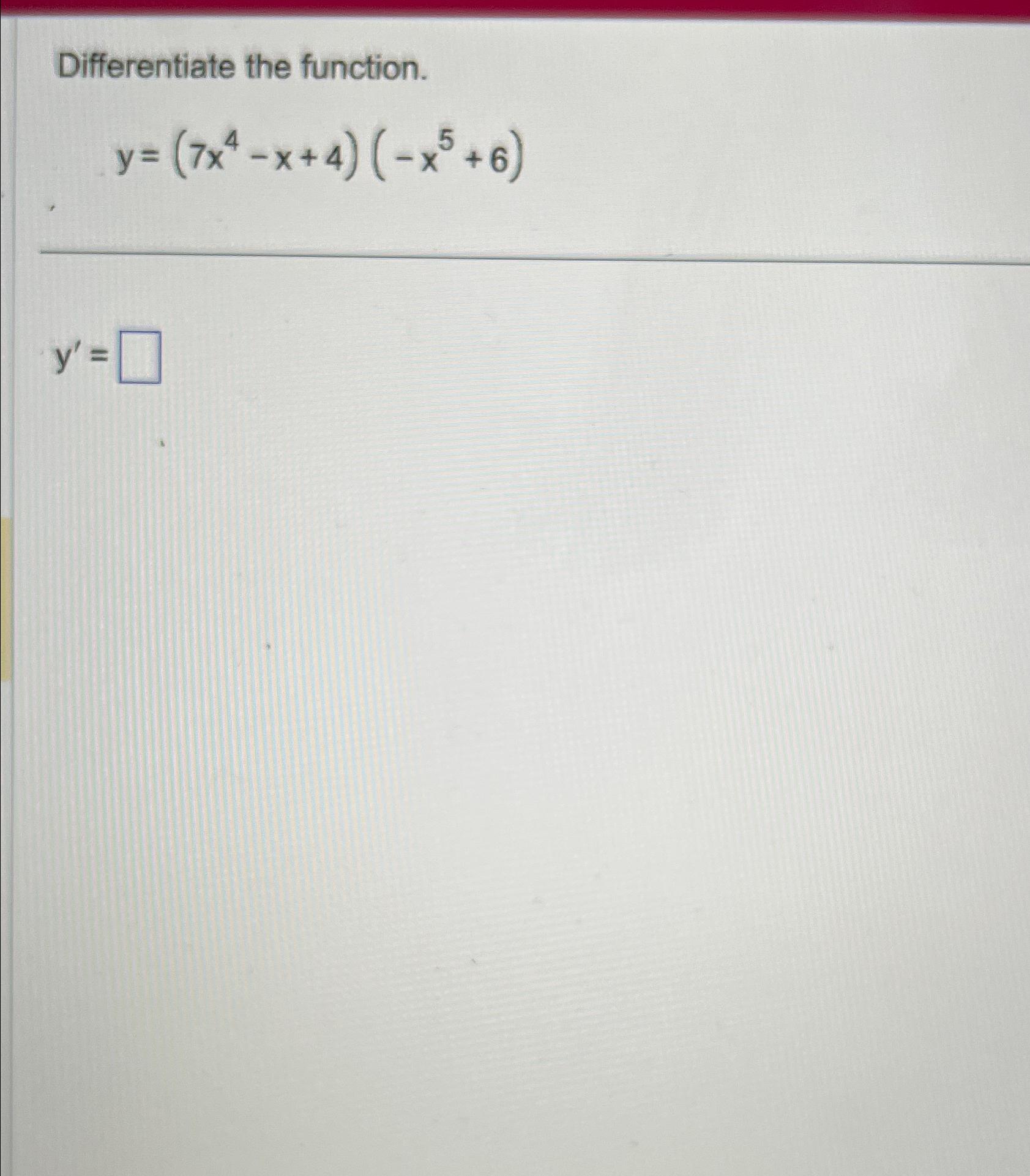 Solved Differentiate the function.y=(7x4-x+4)(-x5+6)y'= | Chegg.com