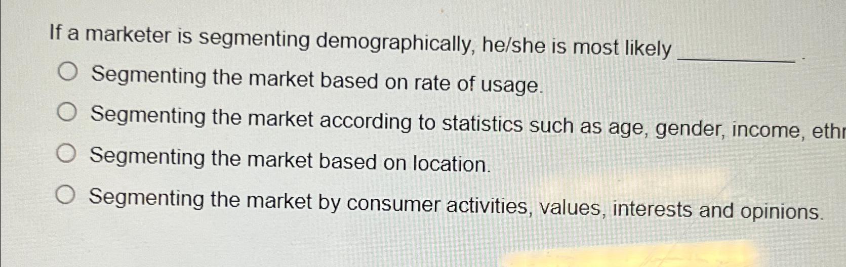 Solved If a marketer is segmenting demographically, he/she | Chegg.com