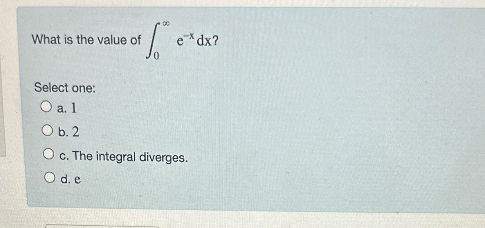 Solved What is the value of ∫0∞e-xdx ?Select one:a. 1b. 2c. | Chegg.com