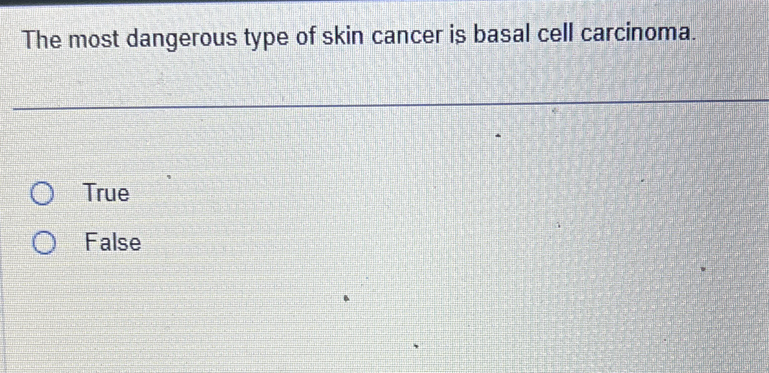 Solved The most dangerous type of skin cancer is basal cell | Chegg.com