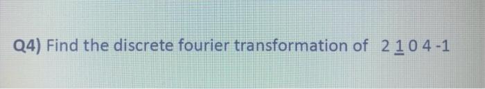 Solved Q4) Find the discrete fourier transformation of | Chegg.com