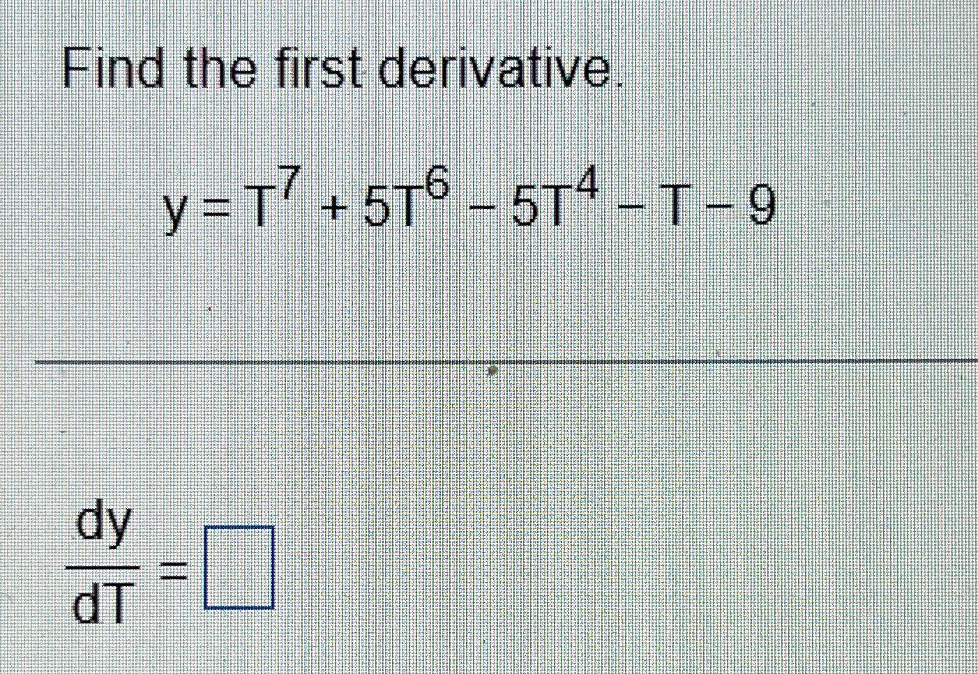 Solved Find the first derivative.y=T7+5T6-5T4-T-9dydT= | Chegg.com