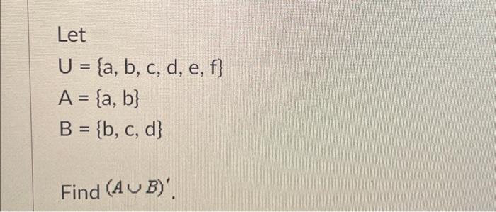 Solved Let U = (a, b, c, d, e, f} A = [a, b] B = {b, c, d] | Chegg.com