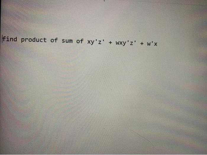 Solved find product of sum of xy'z' + wxy'z' + w'x | Chegg.com