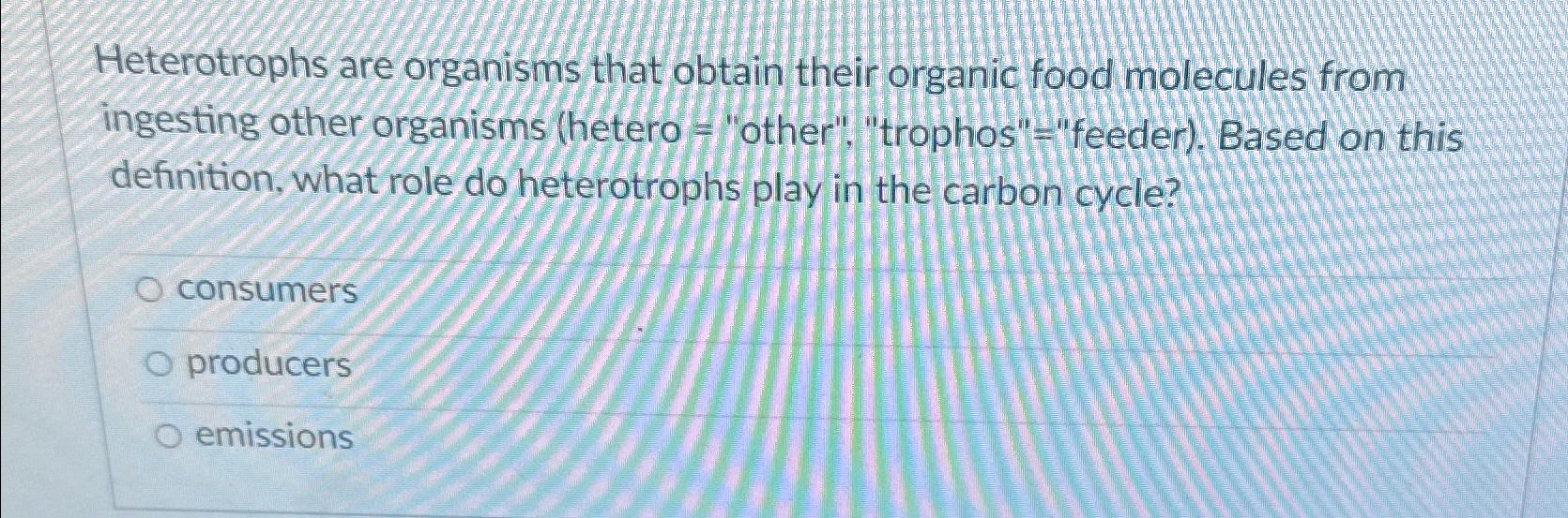 Solved Heterotrophs are organisms that obtain their organic | Chegg.com