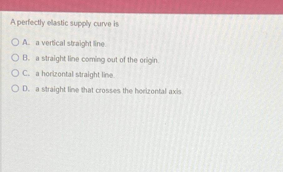Solved A perfectly elastic supply curve isA. ﻿a vertical | Chegg.com