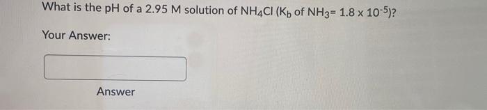 Solved What is the pH of a 2.95 M solution of NH4Cl (Kb of | Chegg.com