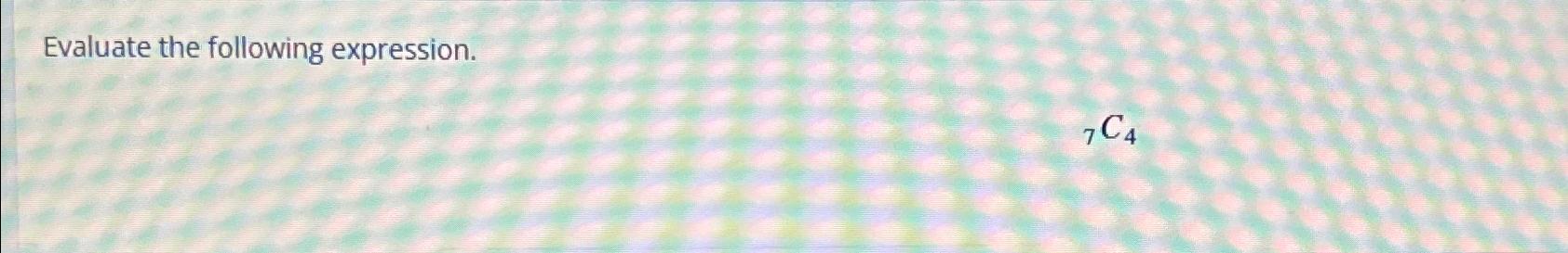 Solved Evaluate the following expression.?7C4 | Chegg.com