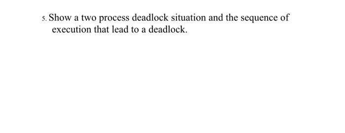 Solved 5. Show a two process deadlock situation and the | Chegg.com