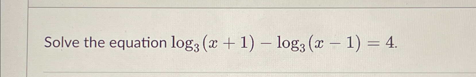 Solved Solve the equation log3(x+1)-log3(x-1)=4 | Chegg.com