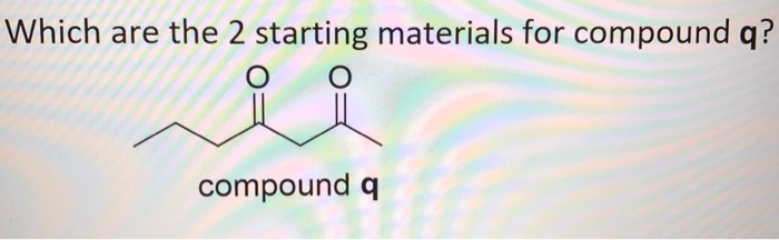Solved Which are the 2 starting materials for compound q? | Chegg.com
