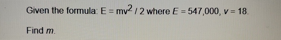 Solved Given the formula: E=mv22 ﻿where E=547,000,v=18Find | Chegg.com