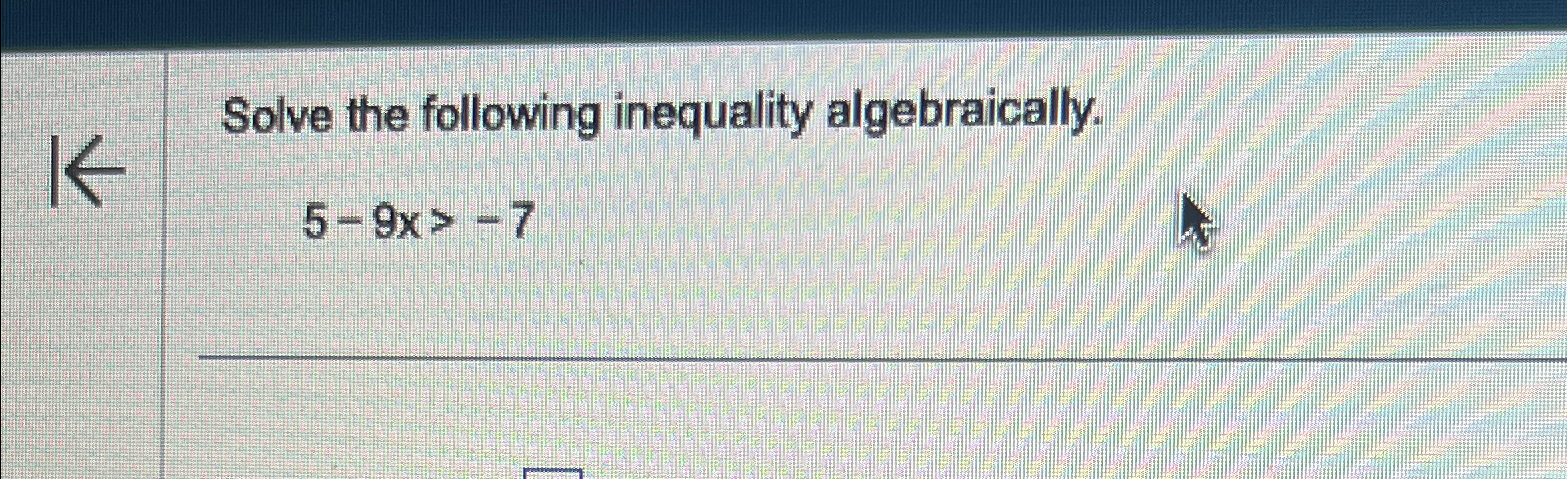 Solved Solve the following inequality algebraically.5-9x>-7 | Chegg.com