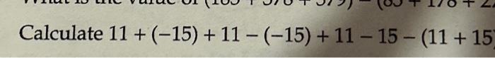 Solved Calculate 11+(−15)+11−(−15)+11−15−(11+15 | Chegg.com