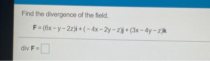 Solved Find the divergence of the field. F = (6x - y - 2z)i | Chegg.com